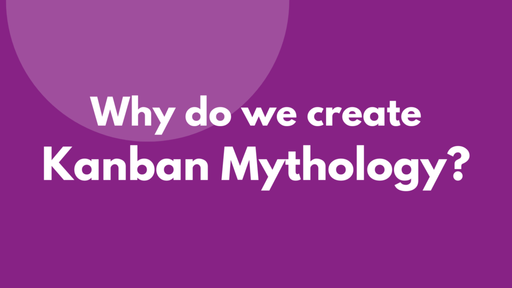 Why do we create Kanban mythology? - David J. Anderson School of Management Why do we create Kanban mythology? - David J. Anderson School of Management